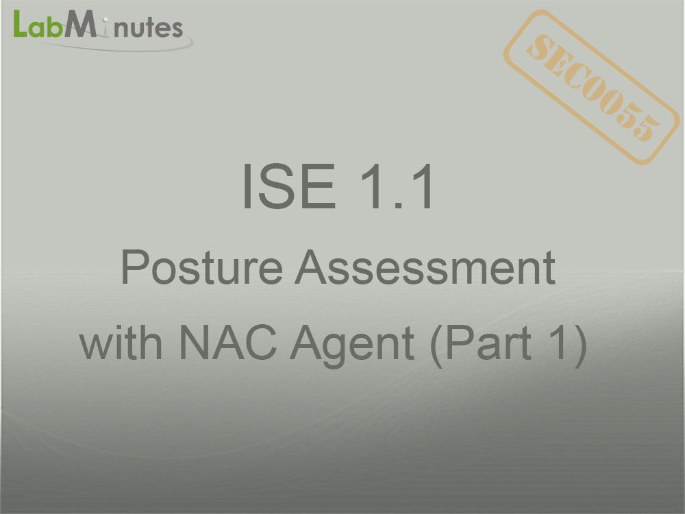 SEC0055 - ISE 1.1 Posture Assessment with NAC Agent (Part 1) | Lab Minutes